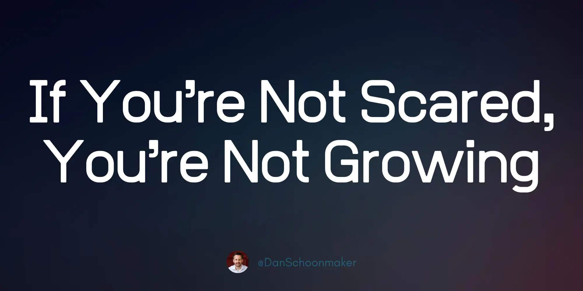 If You’re Not Scared, You’re Not Growing